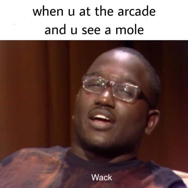 When u at the arcade and u see a mole - iFunny