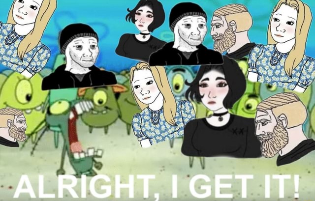 ALRIGHT. I GET IT! - iFunny