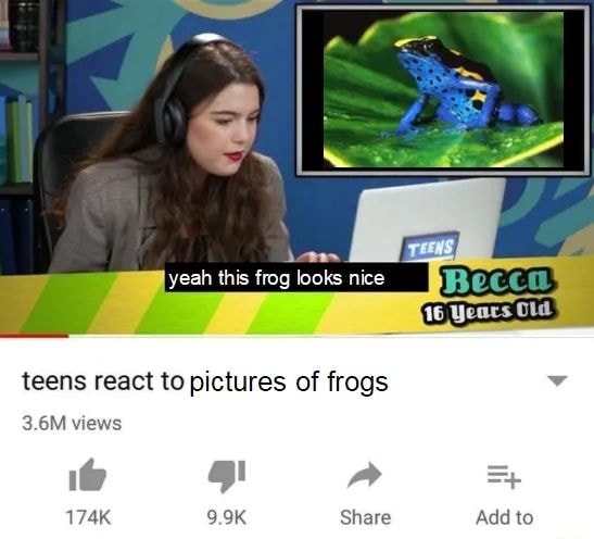 Ite TesS yeah this frog looks nice Bec 16 Years Old teens react to ...