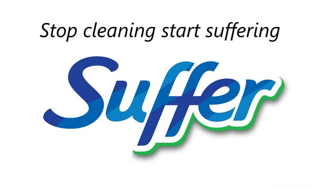 Stop cleaning start suffering Suffer - iFunny