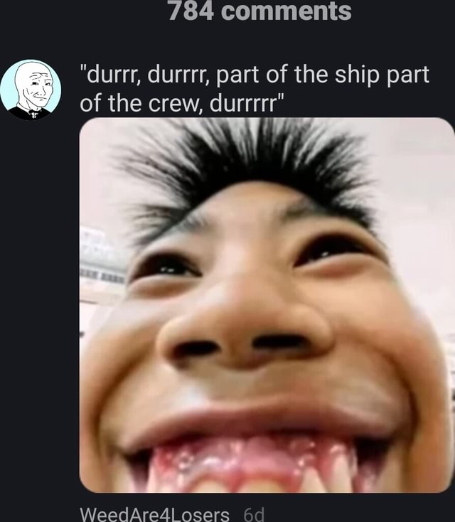 784 comments "durrr, durrrr, part of the ship part of the crew, durrrrr ...