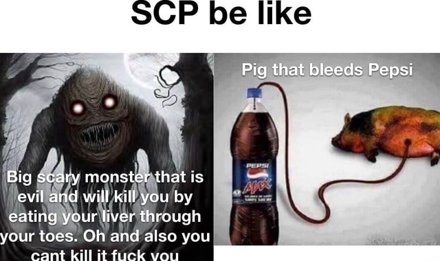 SCP be like Pig that bleeds Pepsi Big scary monster that is evil and ...