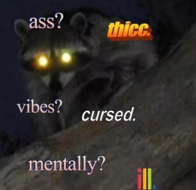 Ass? thice. vibes? vibes'? cursed mentally? - iFunny