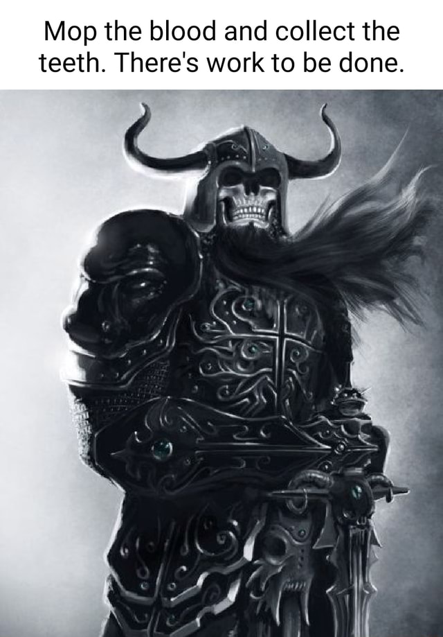 Mop the blood and collect the teeth. There's work to be done. - iFunny