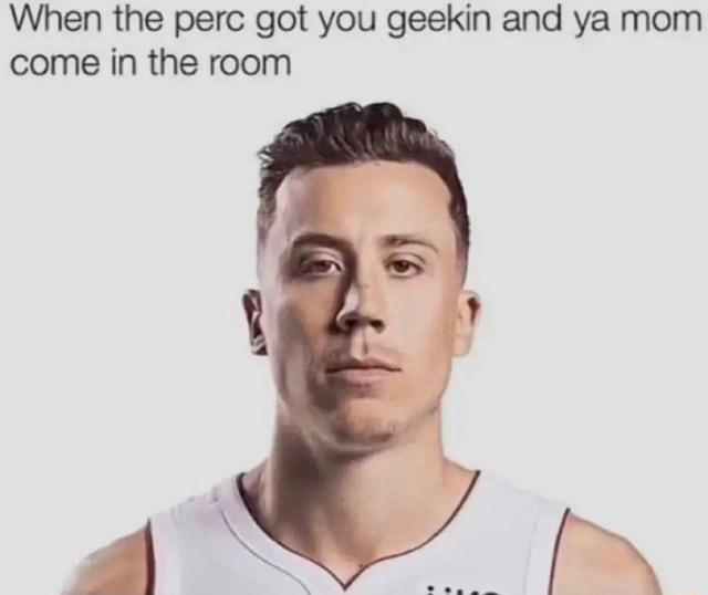 When the perc got you geekin and ya mom come in the room - iFunny