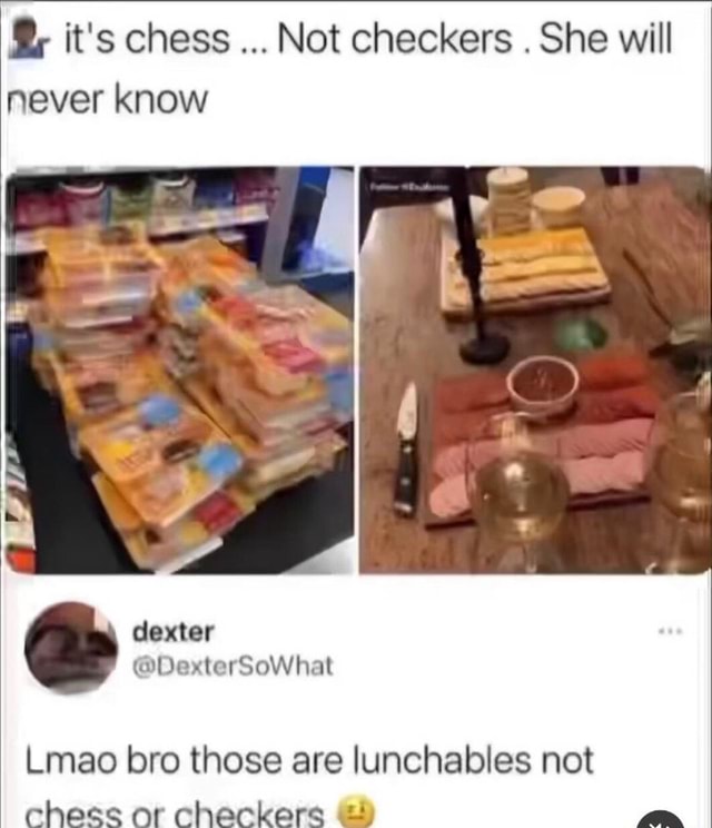 It's chess Not checkers . She will never know terSowhat dexter Lmao bro ...