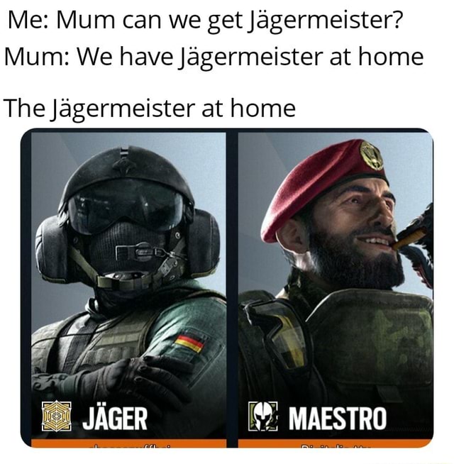 Me: Mum can we get Jagermeister? Mum: We have Jagermeister at home The ...