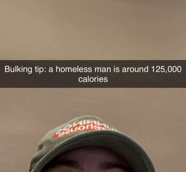 Bulking Tip A Homeless Man Is Around 125 000 Calories IFunny bulking-tip-a-homeless-man-is-around-125-000-calories-ifunny