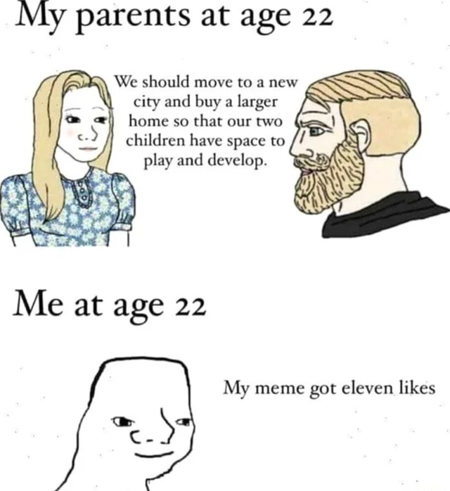 My parents at age 22 We should move to a new city and buy a larger home ...