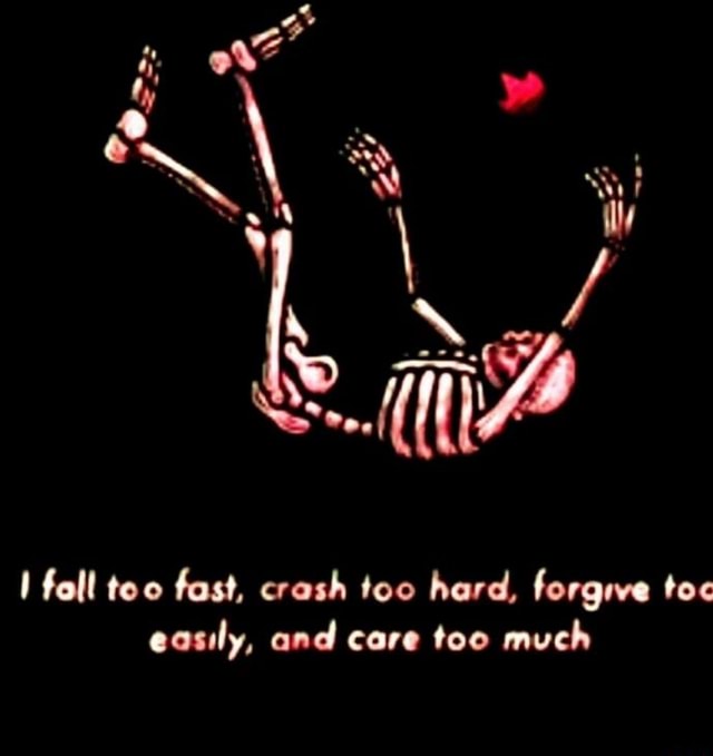 Ty ve "Ni t I (ly Ne) fall too fast, crash too hard, forgive toc easily ...
