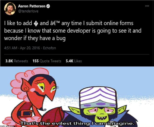 Aaron Patterson @tenderlove like to add and any time I submit online forms because I know that ...