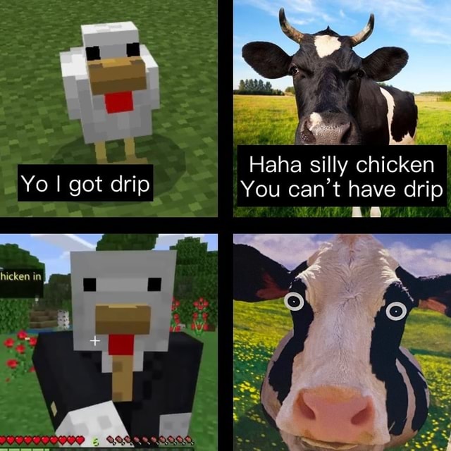Haha silly chicken Yo I got drip You can't have drip 'pe - iFunny