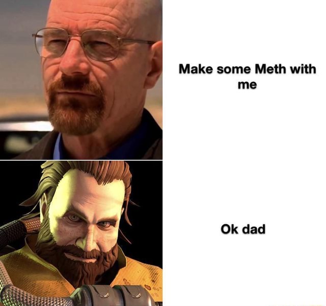 Make some Meth with me Ok dad - iFunny