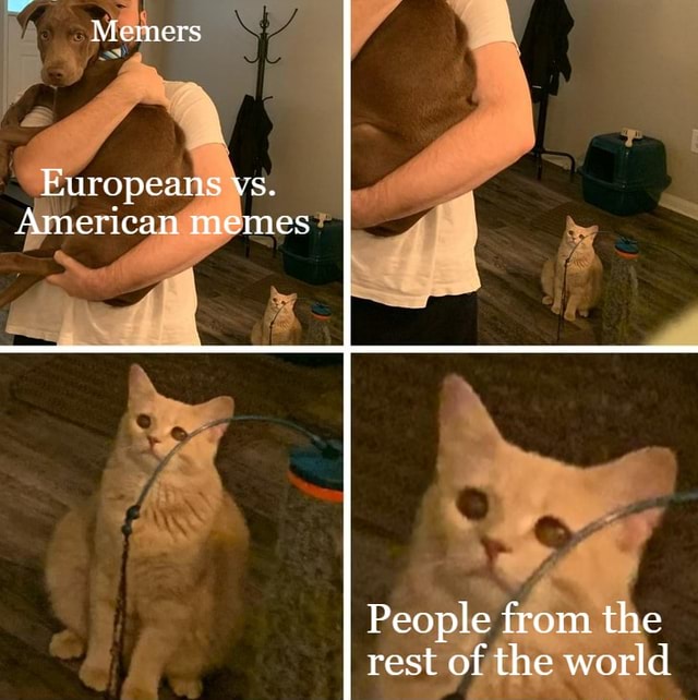 Memers Europeans VS. American memes People from the rest of the world ...