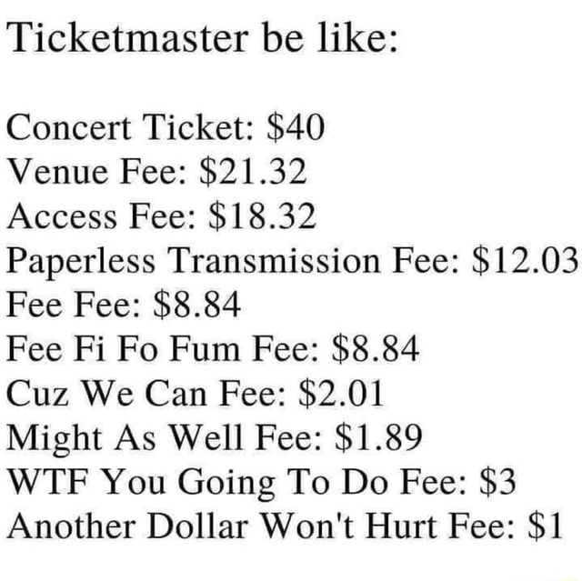 Ticketmaster be like: Concert Ticket: $40 Venue Fee: $21.32 Access Fee ...