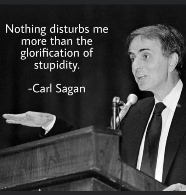 Nothing disturbs me more than the glorification of stupidity. -Carl ...