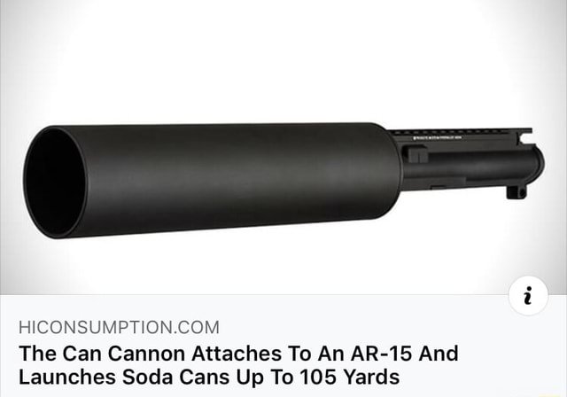 HICONSUMPTION.COM The Can Cannon Attaches To An AR-15 And Launches Soda ...