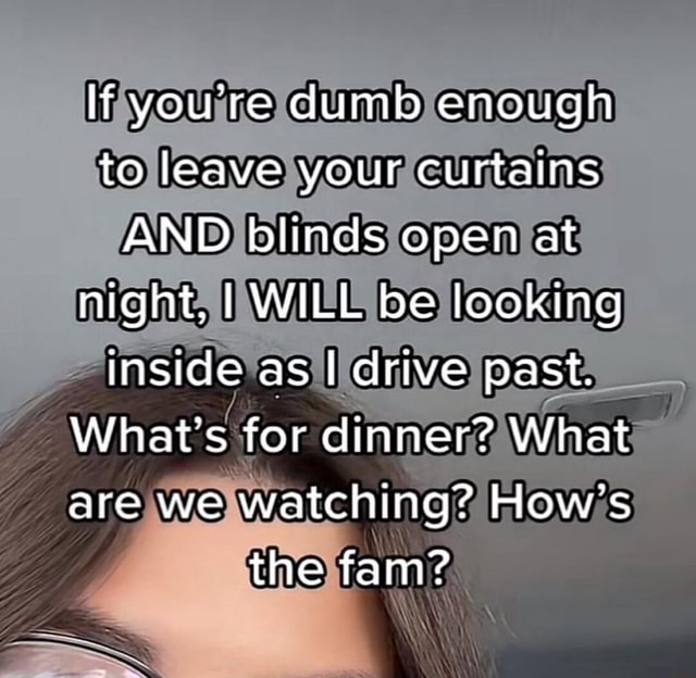 If you're dumb enough to leave your curtains AND blinds open at night ...