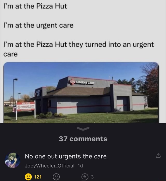 I'm at the Pizza Hut I'm at the urgent care I'm at the Pizza Hut they ...