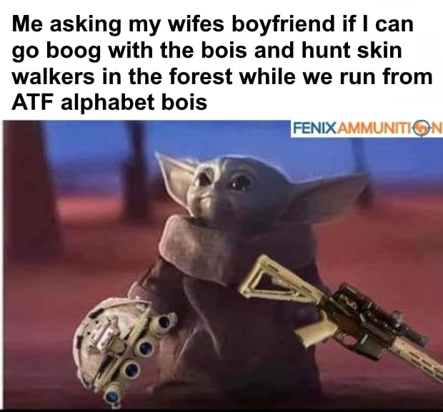 Me asking my wifes boyfriend if I can go boog with the bois and hunt ...