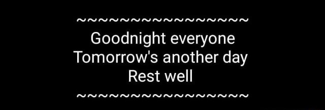 Goodnight everyone Tomorrow's another day Rest well - iFunny