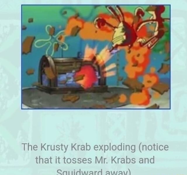 The Krusty Krab exploding (notice that it tosses Mr. Krabs and ...