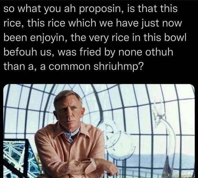 So what you ah proposin, is that this rice, this rice which we have ...