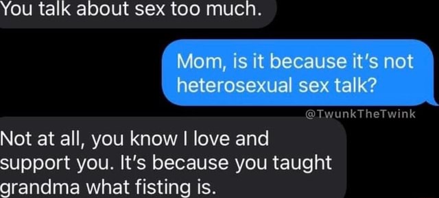 You Talk About Sex Too Much Mom Is It Because Its Not Twunkthetwink