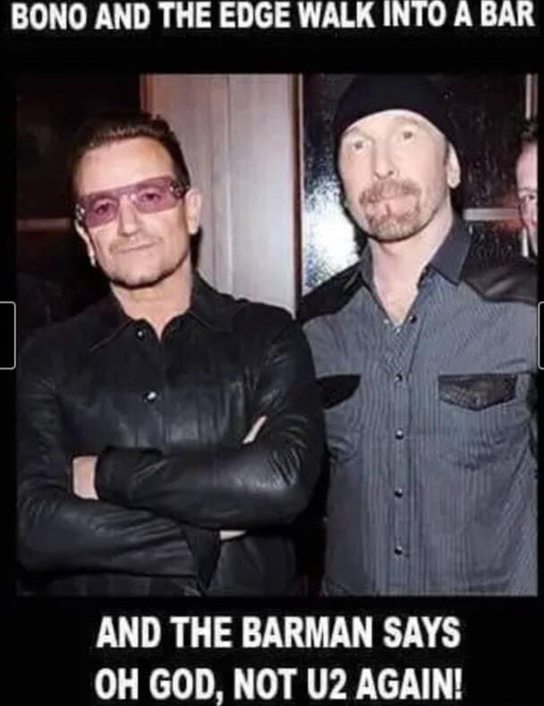 BONO AND THE EDGE WALK INTO A BAR AND THE BARMAN SAYS OH GOD, NOT AGAIN ...