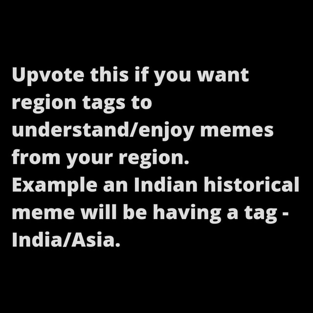 Upvote this if you want region tags to memes from your region. Example ...