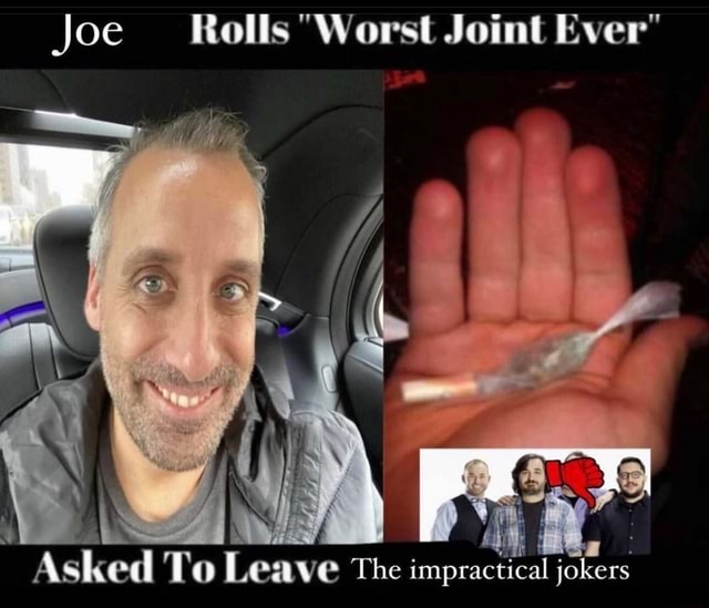 Joe Vorst Joint Ever" iN Asked To Leave The impractical jokers - iFunny