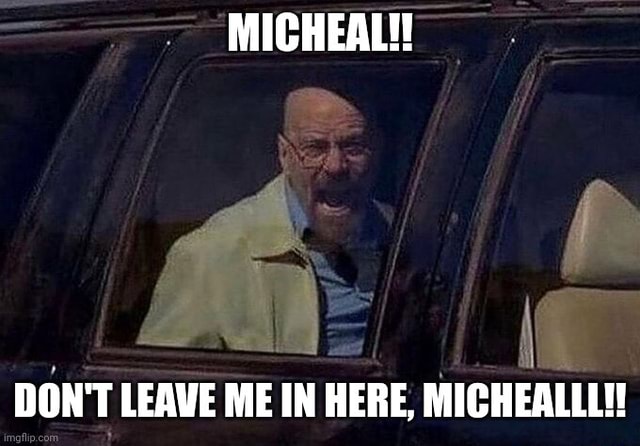 MICHEAL! DON'T LEAVE ME IN HERE, MICHEALLL!! - iFunny