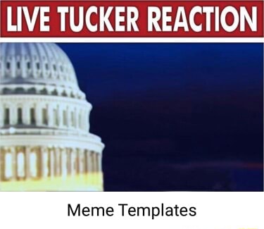 LIVE TUCKER REACTION Meme Templates - iFunny