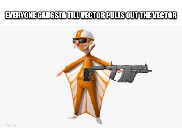EVERYONE GANGSTA TILL VECTOR PULLS OUT THE VECTOR - iFunny