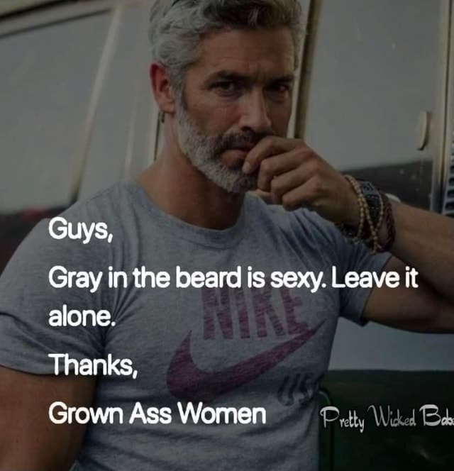 Guys, Gray in the beard is sexy. I eave it alone. Thanks, Grown Ass Women - iFunny