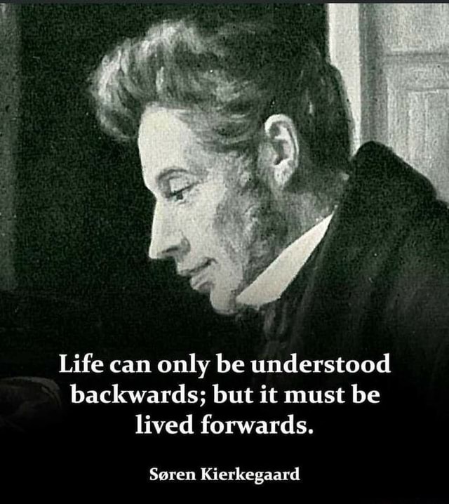 SN Life can only be understood backwards; but it must be lived forwards ...