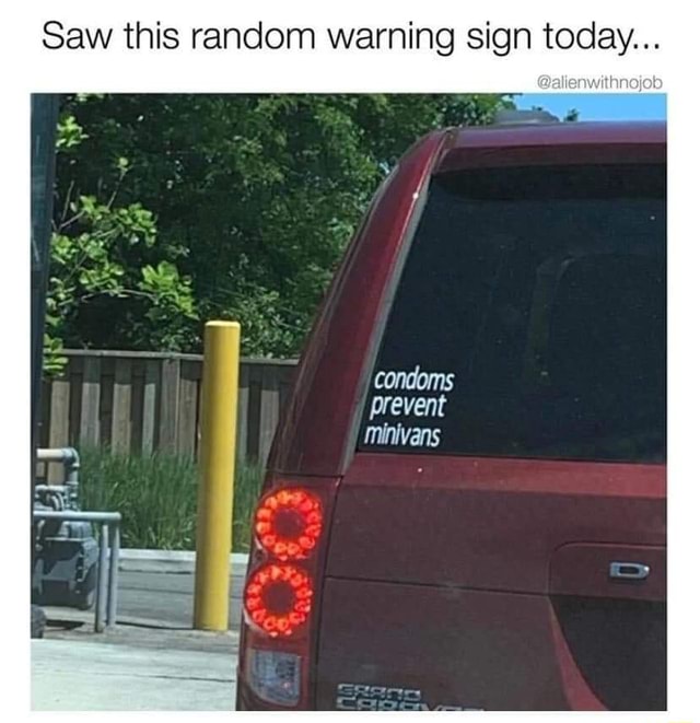 Saw this random warning sign today... nwithr condoms prevent minivans ...