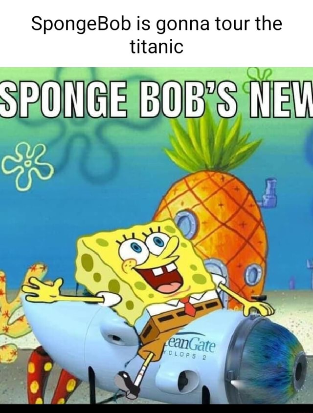 SpongeBob is gonna tour the titanic SPONGE BOB'S NEV Se - iFunny