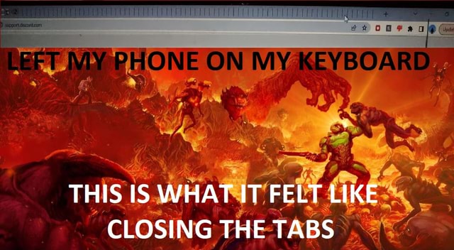 ON MY KEYBOARD. THIS IS WHAT IT FELT LIKE CLOSING THE TABS - iFunny