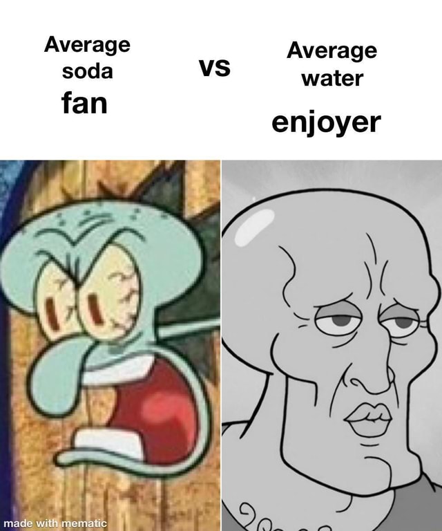 Average Average soda vs water fan made with mematic enjoyer - iFunny
