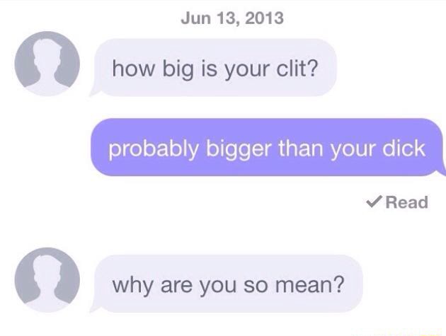 N How Big Is Your Clit Probably Bigger Than Your Dick 0 Why Are You So Mean