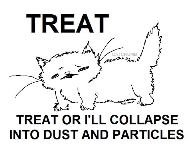 TREAT TREAT OR I'LL COLLAPSE INTO DUST AND PARTICLES - iFunny