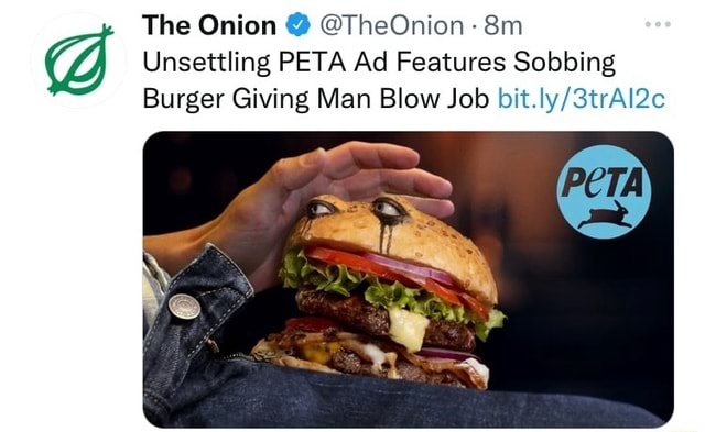 The Onion @TheOnion Sm Unsettling PETA Ad Features Sobbing Burger Giving Man Blow Job - iFunny