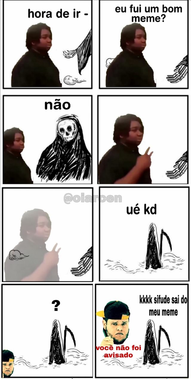 Eu fui um bom meme? hora de ir - kkkk sifude sai do meu meme ocê não ...