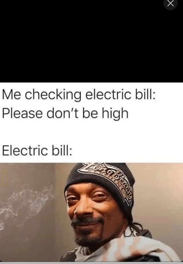 Me checking electric bill: Please don't be high Electric bill ...