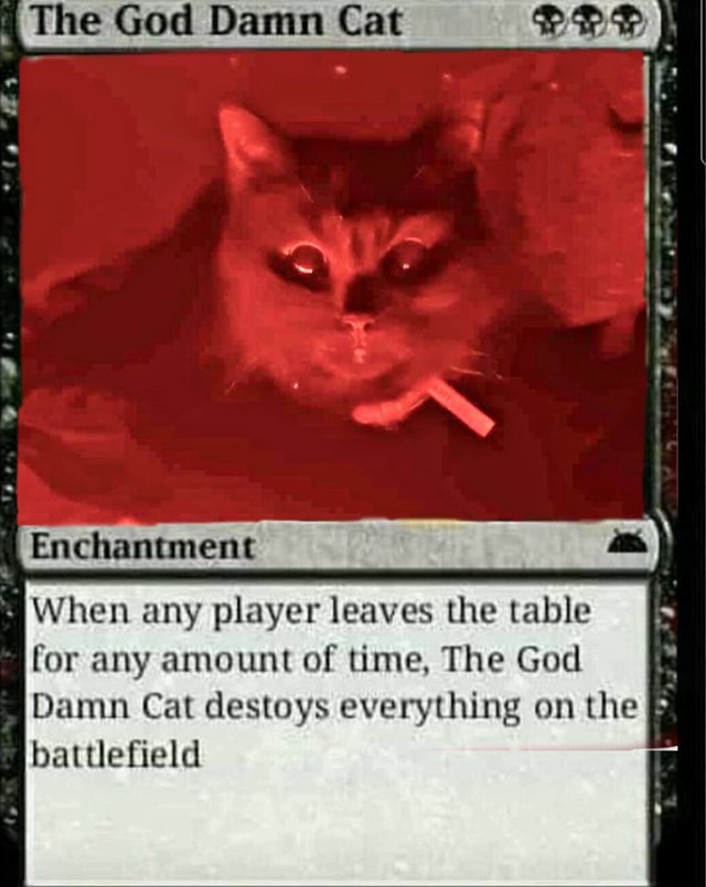 The God Damn Cat SS Enchantment I When any player leaves the table for ...