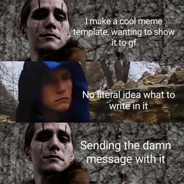 Make a cool meme template, wanting to show it to of literal idea what ...