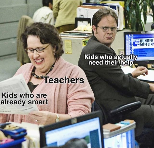 Kids who actually need their help Teachers already smart I Kids who are ...