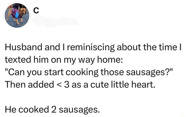 Husband and I reminiscing about the time I texted him on my way home ...