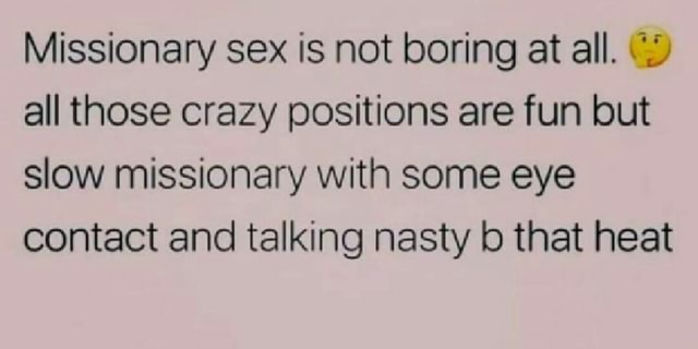 Missionary Sex Is Not Boring At All All Those Crazy Positions Are Fun